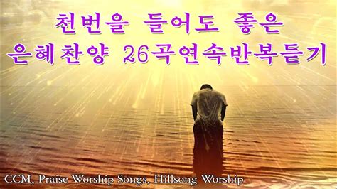 천번을 들어도 좋은 은혜찬양 26곡연속반복듣기 아침에듣는 아름다운 찬양 Ccm 복음성가연속듣기 Youtube Music