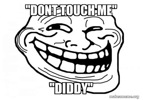 Dont Touch Me Diddy Trollface Meme Generator