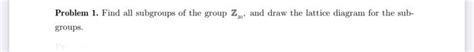 Solved Problem 1 Find All Subgroups Of The Group Zand Draw