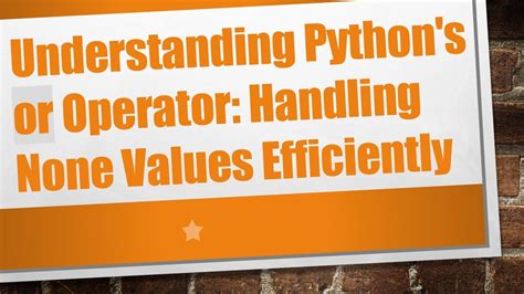 Understanding Pythons Or Operator Handling None Values Efficiently