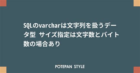 Sqlのvarcharは文字列を扱うデータ型 サイズ指定は文字数とバイト数の場合あり ポテパンスタイル