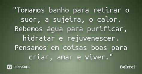 Tomamos Banho Para Retirar O Suor Belcrei Pensador