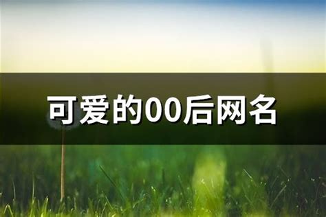 可爱的00后网名 共80个 淘名吧网