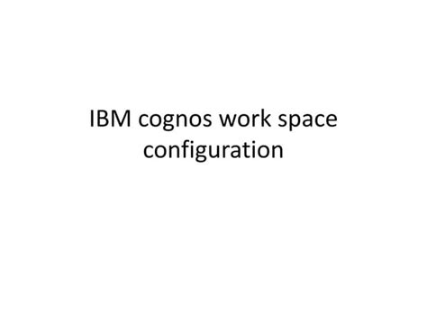 Ibm Cognos Work Space Configuration Pptx
