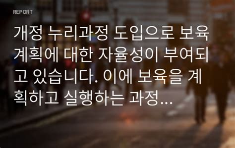 개정 누리과정 도입으로 보육계획에 대한 자율성이 부여되고 있습니다 이에 보육을 계획하고 실행하는 과정에서 교사의 능력에 따라 실행 결과에 차이가 많을 것으로 예상됩니다