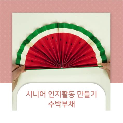 요양원 주간보호센터 치매안심센터 노인복지관 등 어르신 인지교육을 위한 특별한 만들기 재료 수박부채 만들기 네이버 블로그