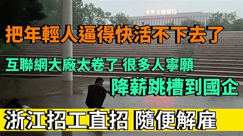 把年輕人逼得快瘋了，快活不下去了。互聯網大廠太卷了，很多人寧願降薪一半跳槽到國企。浙江工廠招工都是直招，然後隨便就能解雇工人，根本不給賠償