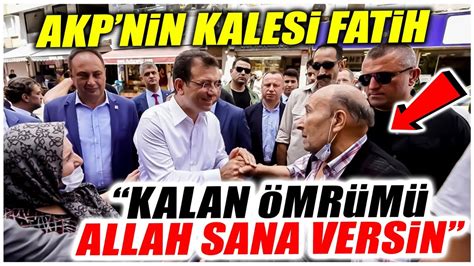 AKP nin kalesi Fatih te İmamoğlu na sevgi seli Kalan ömrümü Allah