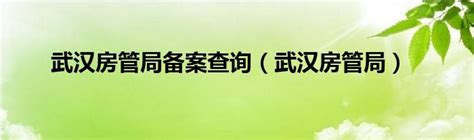 武汉房管局备案查询（武汉房管局）环球知识网