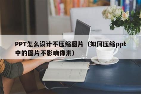 PPT怎么设计不压缩图片如何压缩ppt中的图片不影响像素 ppt教程 PPT之友