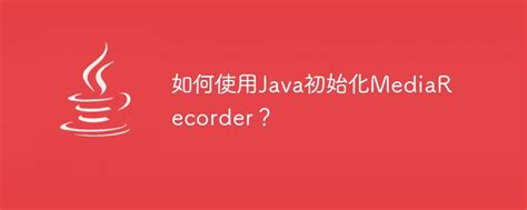如何使用java初始化mediarecorder？ Java教程 Php中文網