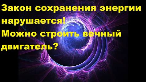 Закон сохранения энергии нарушается Можно строить вечный двигатель