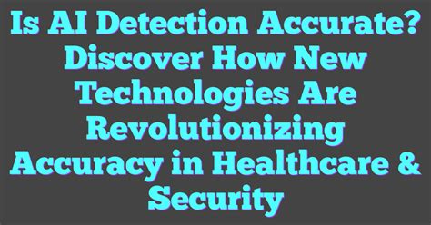 Is Ai Detection Accurate Discover How New Technologies Are Revolutionizing Accuracy In