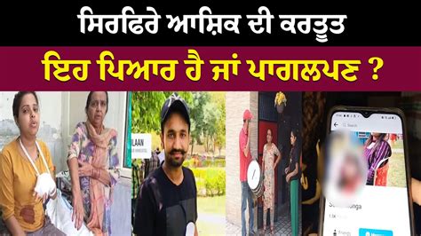 ਸਿਰਫਿਰੇ ਆਸ਼ਿਕ ਦੀ ਕਰਤੂਤ ਇਹ ਪਿਆਰ ਹੈ ਜਾਂ ਪਾਗਲਪਣ Love Story Firozpur