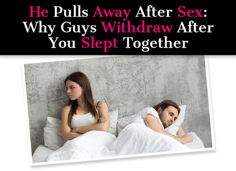 He Pulls Away After Sex Why Guys Withdraw After You Slept Together A