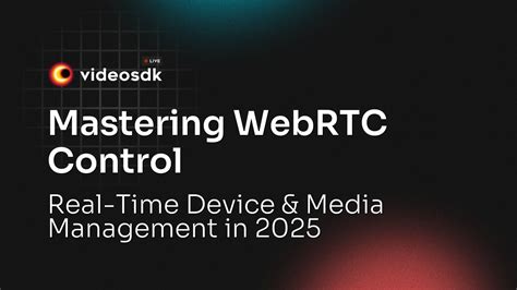 Mastering Webrtc Control Real Time Device And Media Management In 2025 Videosdk