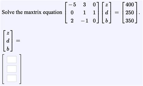 Solved 400 5 3 0 Solve The Maxtrix Equation O 1 1 250 1 0