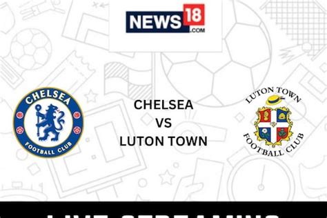 Chelsea Vs Luton Town Fc Live Football Streaming For Premier League