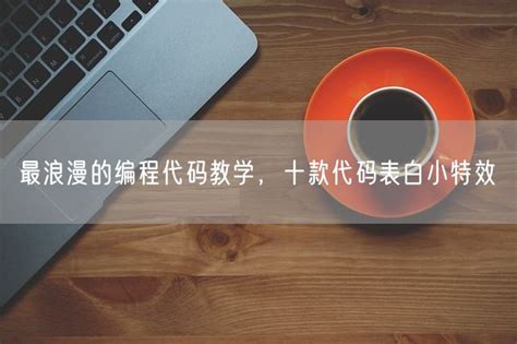 最浪漫的编程代码教学，十款代码表白小特效marketup营销自动化