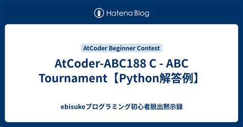 Atcoder Abc188 C Abc Tournament【python解答例】 Ebisukeプログラミング初心者脱出黙示録