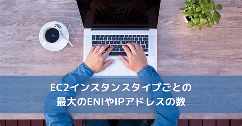 【aws】ec2インスタンスタイプごとの最大のeniやipアドレスの数｜サラトガ牧場