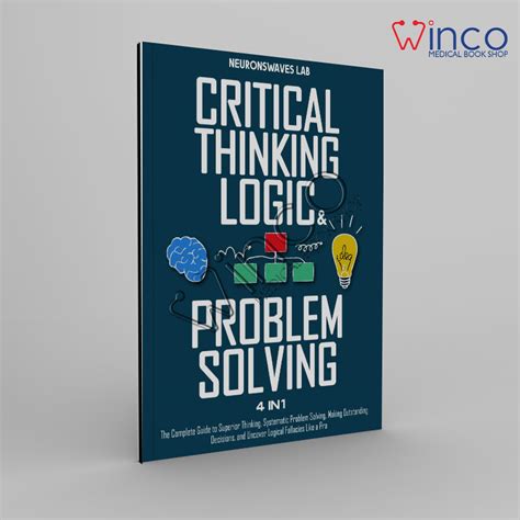 Critical Thinking Logic And Problem Solving The Complete Guide To Superior Thinking Systematic