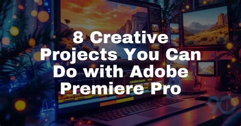 8 Creative Projects You Can Do With Adobe Premiere Pro