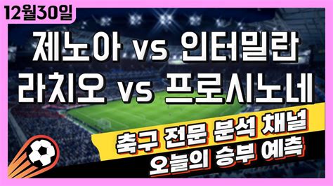 4k 프로토 축구 고수익 승부식 분석 해설 12월 30일 해외축구 이탈리아 세리에a 승부예측 제노아 Vs 인터밀란 라치오 Vs 프로시노네 스포츠토토