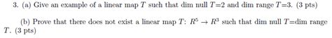 Solved 3 A Give An Example Of A Linear Map T Such That Chegg Com