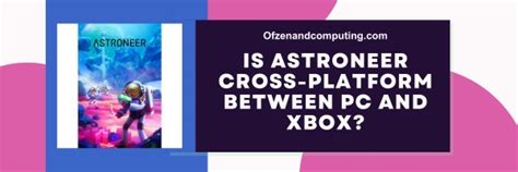 Is Astroneer Finally Cross Platform In 2025 [the Truth]