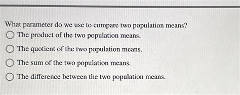 solved what parameter do we use to compare two population