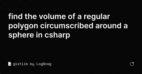 Gistlib Find The Volume Of A Regular Polygon Circumscribed Around A Sphere In Csharp