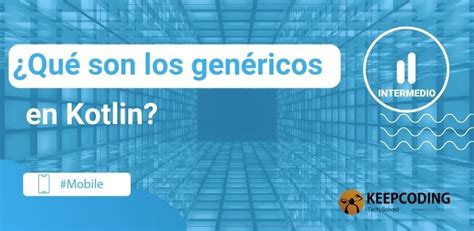 ¿qué Son Los Genéricos En Kotlin [2025] Keepcoding