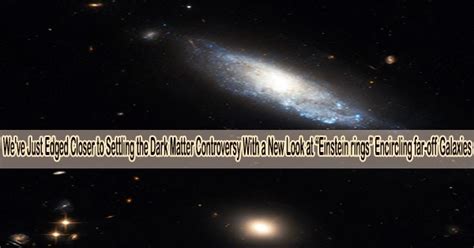 Weve Just Edged Closer To Settling The Dark Matter Controversy With A New Look At “einstein