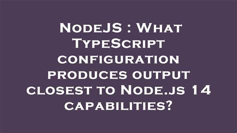 Nodejs What Typescript Configuration Produces Output Closest To Node