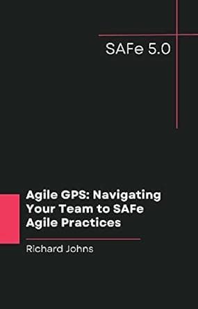 Amazon Com Agile GPS Navigating Your Team To SAFe Agile Practices EBook Johns Richard