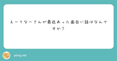 えーてなーさんが最近あった面白い話はなんですか？ Peing 質問箱
