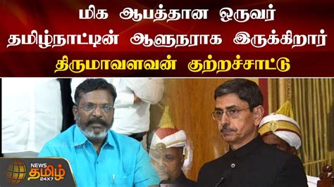 மிக ஆபத்தான ஒருவர் தமிழ்நாட்டின் ஆளுநராக இருக்கிறார் திருமாவளவன்