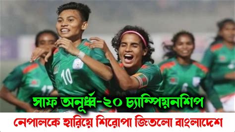 সাফ অনূর্ধ্ব ২০ চ্যাম্পিয়নশিপ নেপালকে হারিয়ে শিরোপা জিতল বাংলাদেশের