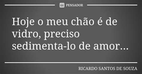 Hoje o meu chão é de vidro preciso RICARDO SANTOS DE SOUZA Pensador