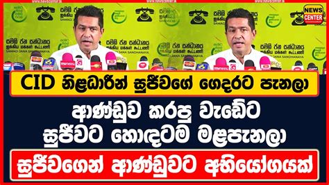 Cid නිළධාරීන් සුජීවගේ ගෙදරට පැනලා ආණ්ඩුව කරපු වැඩේට සුජීවට මළපැනලා සුජීවගෙන් ආණ්ඩුවට