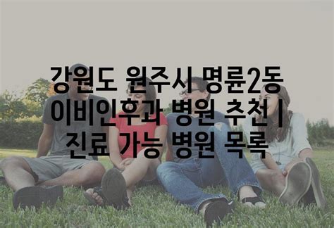 강원도 원주시 명륜2동 이비인후과 병원 추천 진료 가능 병원 목록