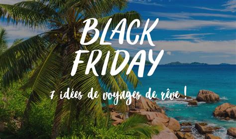 Black Friday 2024 7 Idées De Voyages De Rêve à Réaliser Chéri Fais