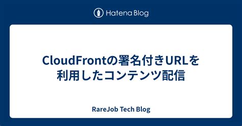 Cloudfrontの署名付きurlを利用したコンテンツ配信 Rarejob Tech Blog