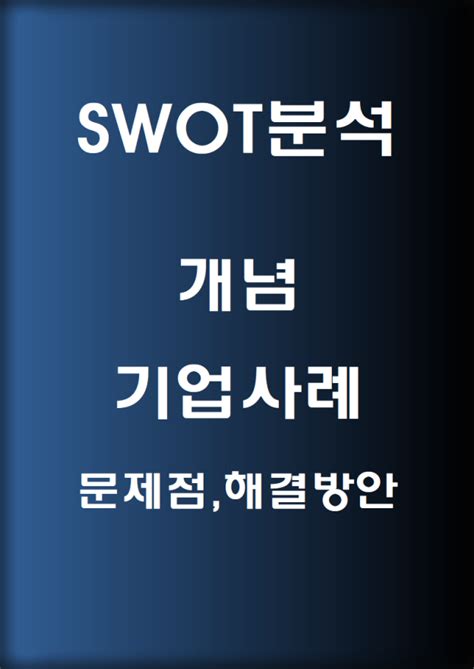 SWOT분석의 개념과 필요성분석및 SWOT분석 기업사례연구과 SWOT분석 기법의 한계점과 해결방안제언