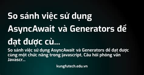 So Sánh Việc Sử Dụng Asyncawait Và Generators để đạt được Cùng Một Chức