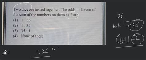 two dice are tossed together the odds in favour of the sum of the number