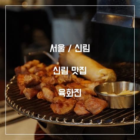 신림맛집 육화진 육즙이 죽여주는 고기먹고 왔음 네이버 블로그