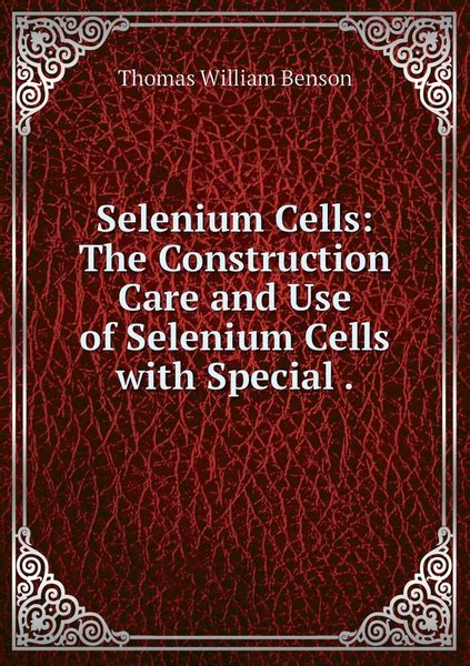 Selenium Cells The Construction Care And Use Of Selenium Cells With