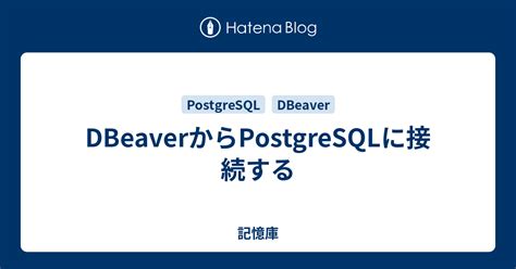 Dbeaverからpostgresqlに接続する 記憶庫